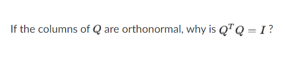 Solved If the columns of Q are orthonormal, why is QTQ=I ? | Chegg.com