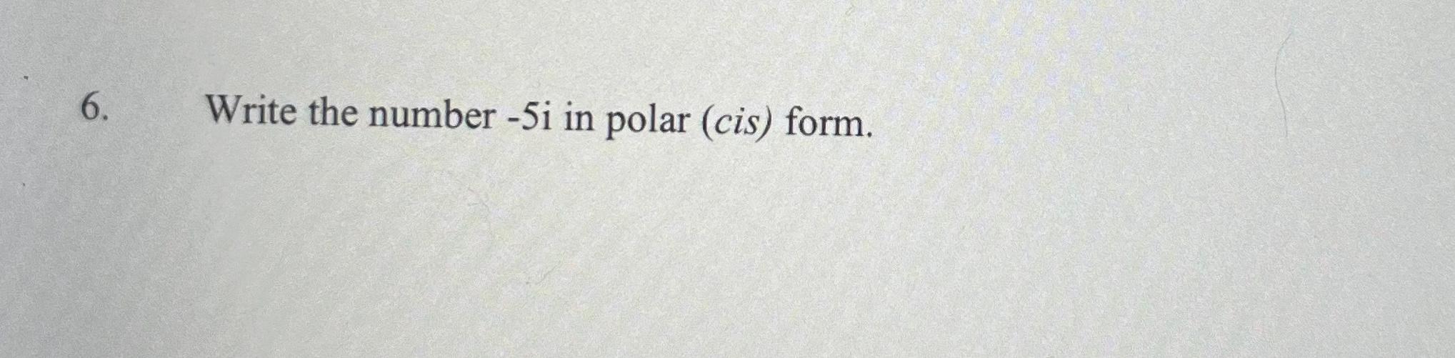 Solved 6. Write the number −5i in polar (cis) form. | Chegg.com
