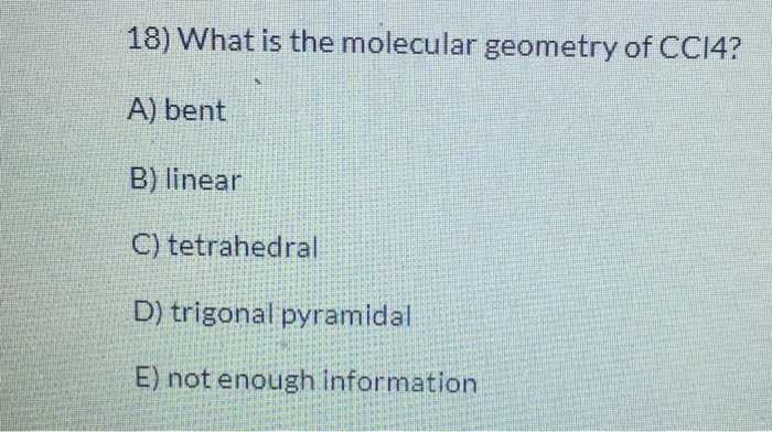 Solved 18) What is the molecular geometry of CCI4? A) bent | Chegg.com