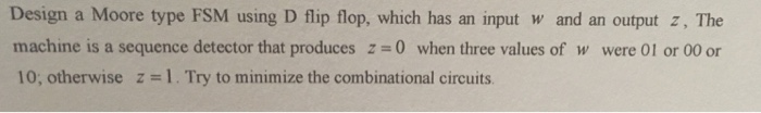 Solved Design a Moore type FSM using D flip flop, which has | Chegg.com