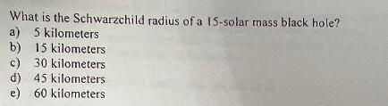 Solved What is the Schwarzchild radius of a 15-solar mass | Chegg.com