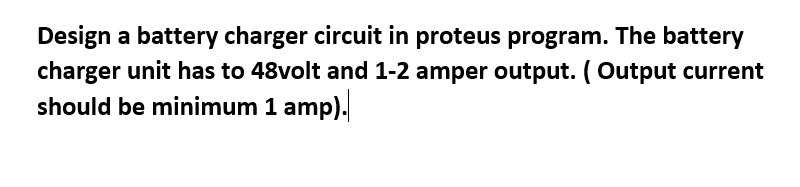 Design a battery charger circuit in proteus program. | Chegg.com