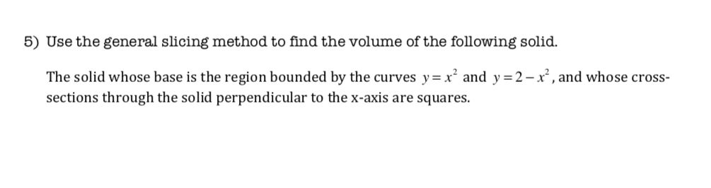 Solved 5) Use the general slicing method to find the volume | Chegg.com