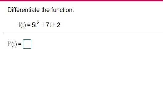 Solved Differentiate the function. f(t) = 512 + 7t+2 f'(t) = | Chegg.com