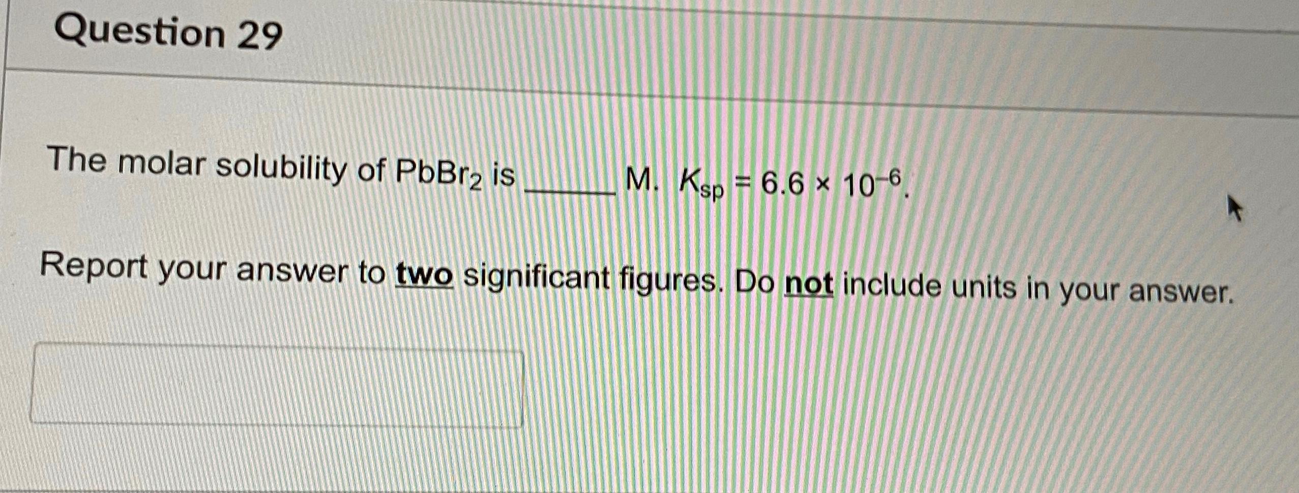 Solved Question 29 The molar solubility of PbBr2 is M. Ksp = | Chegg.com