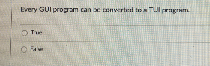Solved Every GUI program can be converted to a TUI program O | Chegg.com
