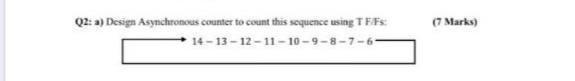 Solved (7 Marks) Q2: a) Design Asynchronous counter to count | Chegg.com