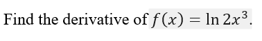 Solved Find the derivative of f(x) = ln 2x3. | Chegg.com
