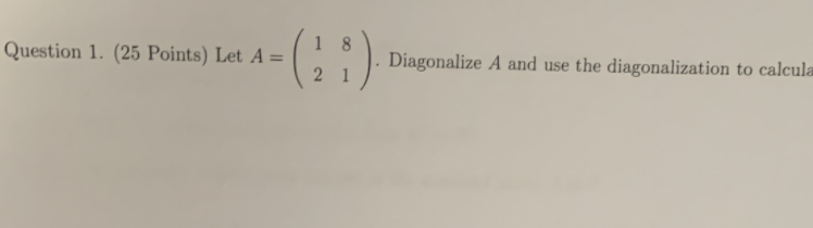 Solved Question 1. (25 Points) Let A=(1281). Diagonalize A | Chegg.com