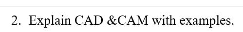 Solved 2. Explain CAD &CAM with examples. | Chegg.com