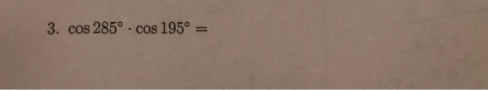 Solved 3. cos 285° . cos 195°- | Chegg.com