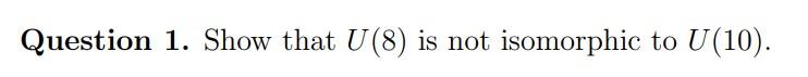 Solved Question 1. Show that U(8) is not isomorphic to | Chegg.com