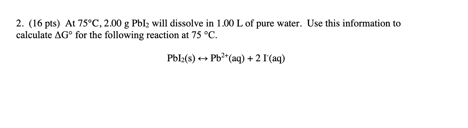 Solved 2. (16 pts) At 75°C, 2.00 g PbI2 will dissolve in | Chegg.com