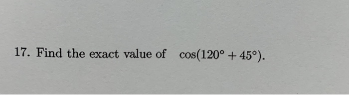 Solved 17. Find the exact value of cos(120 +45°). | Chegg.com