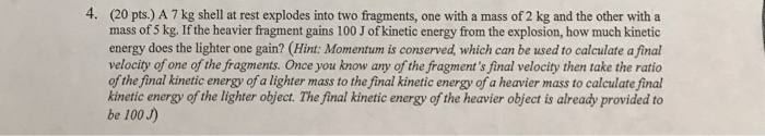 Solved 4. (20 pts.) A 7 kg shell at rest explodes into two | Chegg.com