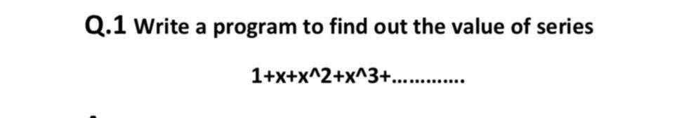Solved Q.1 Write a program to find out the value of series | Chegg.com