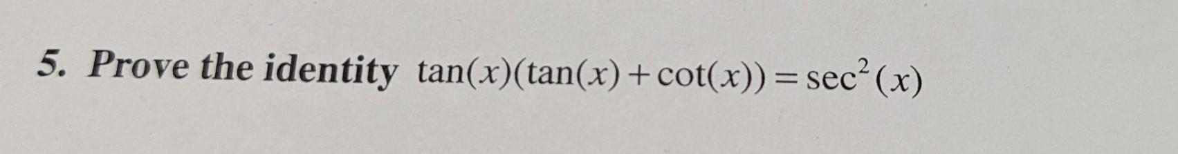 Solved 5. Prove the identity tan(x)(tan(x) + cot(x)) = sec? | Chegg.com