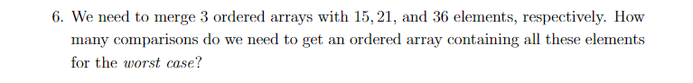 Solved 6. We need to merge 3 ordered arrays with 15,21 , and | Chegg.com