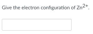 Solved Give the electron configuration of Zn2+. | Chegg.com