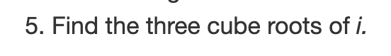 Solved 5. Find the three cube roots of i. | Chegg.com