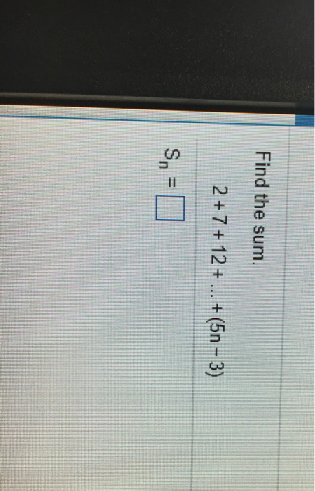 Solved Find the sum 2+7+ 12 +.. + (5n-3) | Chegg.com