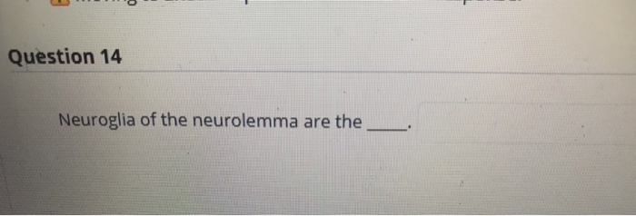 Solved Question 14 Neuroglia of the neurolemma are the . | Chegg.com