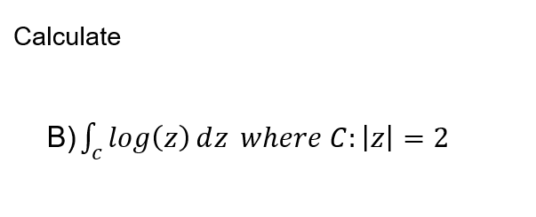Solved Calculate B) log(z) dz where C: |z| = 2 | Chegg.com