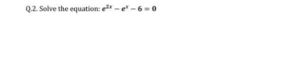 Solved Q.2. Solve the equation: e2x−ex−6=0 | Chegg.com