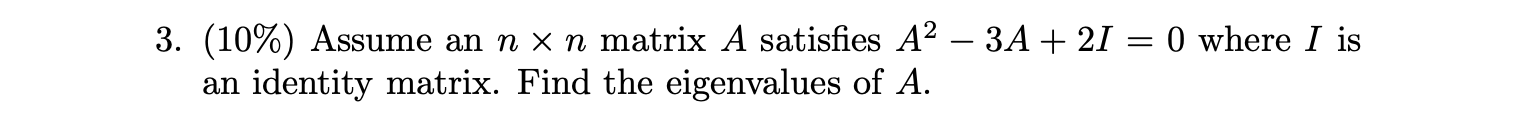 Solved 3. (10\%) Assume an n×n matrix A satisfies A2−3A+2I=0 | Chegg.com