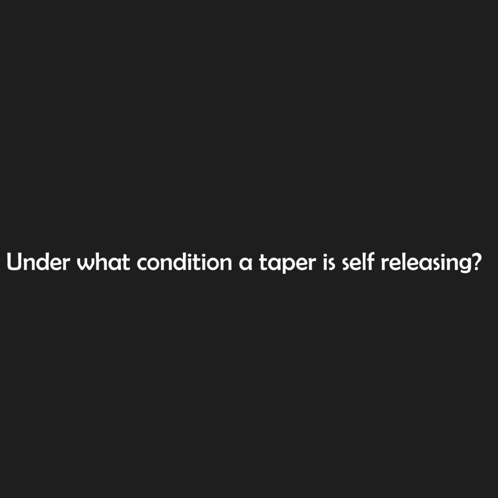 Solved Under what condition a taper is self releasing? | Chegg.com