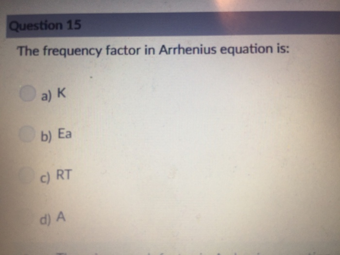 Solved Question 15 The frequency factor in Arrhenius | Chegg.com