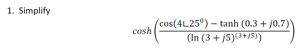 Solved 1. Simplify cosh (cos(4L25°) – tanh (0.3+j0.7) (In (3 | Chegg.com