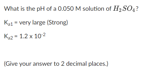 Solved What is the pH of a 0.050 M solution of H2SO4? Ka1 = | Chegg.com