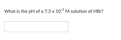 Solved What is the pH of a 7.3 x 10-7 M solution of HBr? | Chegg.com