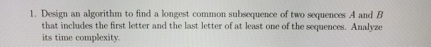 Solved 1. Design an algorithm to find a longest common | Chegg.com