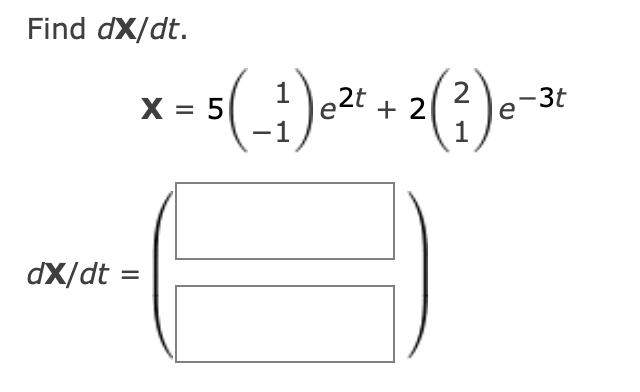 Solved Find dX/dt X=5(1−1)e2t+2(21)e−3tdX/dt=() | Chegg.com