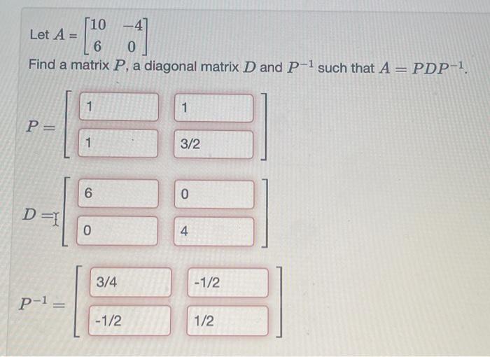 Solved Let A=[106−40] Find a matrix P, a diagonal matrix D | Chegg.com
