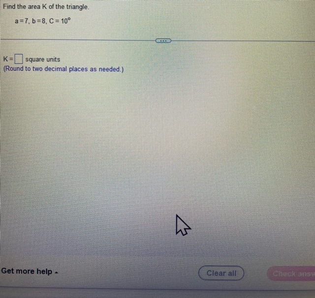 Solved Find the area K ﻿of the triangle.a=7,b=8,C=10°K=, | Chegg.com
