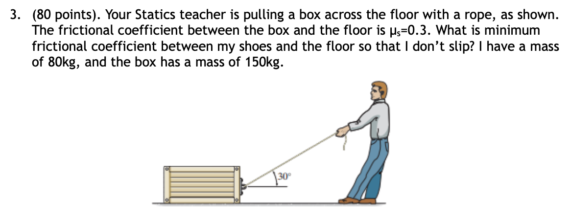 Solved 3. (80 points). Your Statics teacher is pulling a box | Chegg.com