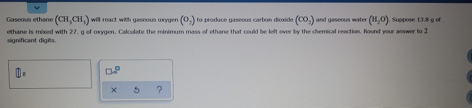 Solved Gaseous ethane (CH,CH) will react with gaseous oxygen | Chegg.com