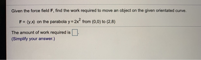 Solved Given the force field F, find the work required to | Chegg.com