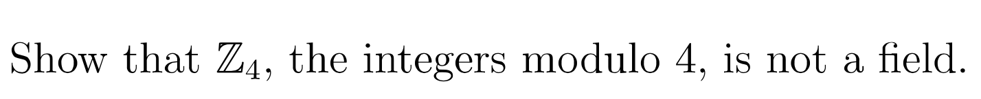 Solved Show that Z4, the integers modulo 4, is not a field. | Chegg.com