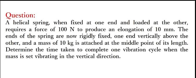 Solved Question: A helical spring, when fixed at one end and | Chegg.com