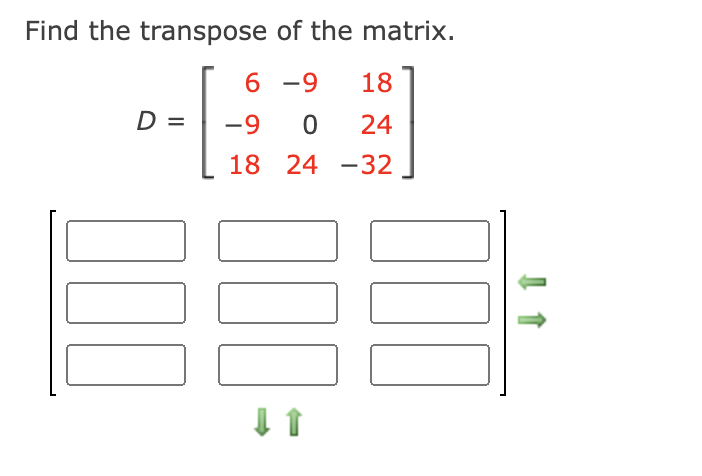 Solved Find the transpose of the matrix. 6 -9 18 D = -9 0 24 | Chegg.com