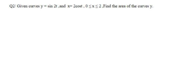 Solved Q2/ Given curves y = sin 2t ,and x=2cost. 0 | Chegg.com