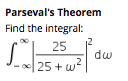 Solved Parseval's Theorem Find the integral: s_25dw J-025 + | Chegg.com