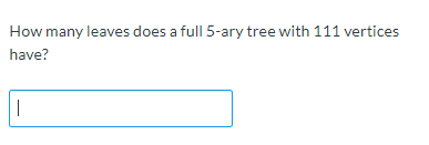Solved How many leaves does a full 5-ary tree with 111 | Chegg.com