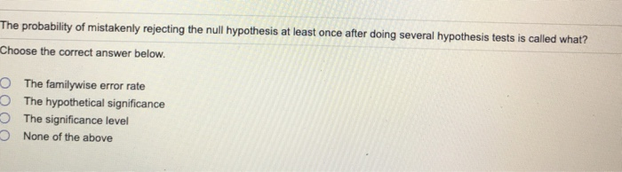 Solved The probability of mistakenly rejecting the null | Chegg.com