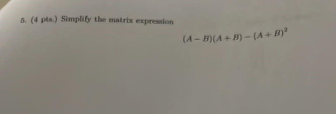 Solved 5. (4 pts.) Simplify the matrix expression (A-B)(A + | Chegg.com