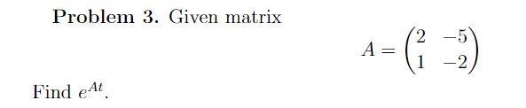 Solved Problem 3. Given matrix 2 A = (* =) 1 -2 Find e At | Chegg.com